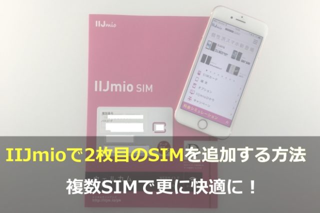 IIJmioで2枚目のSIMを追加する方法を徹底解説！複数SIMで更に快適に